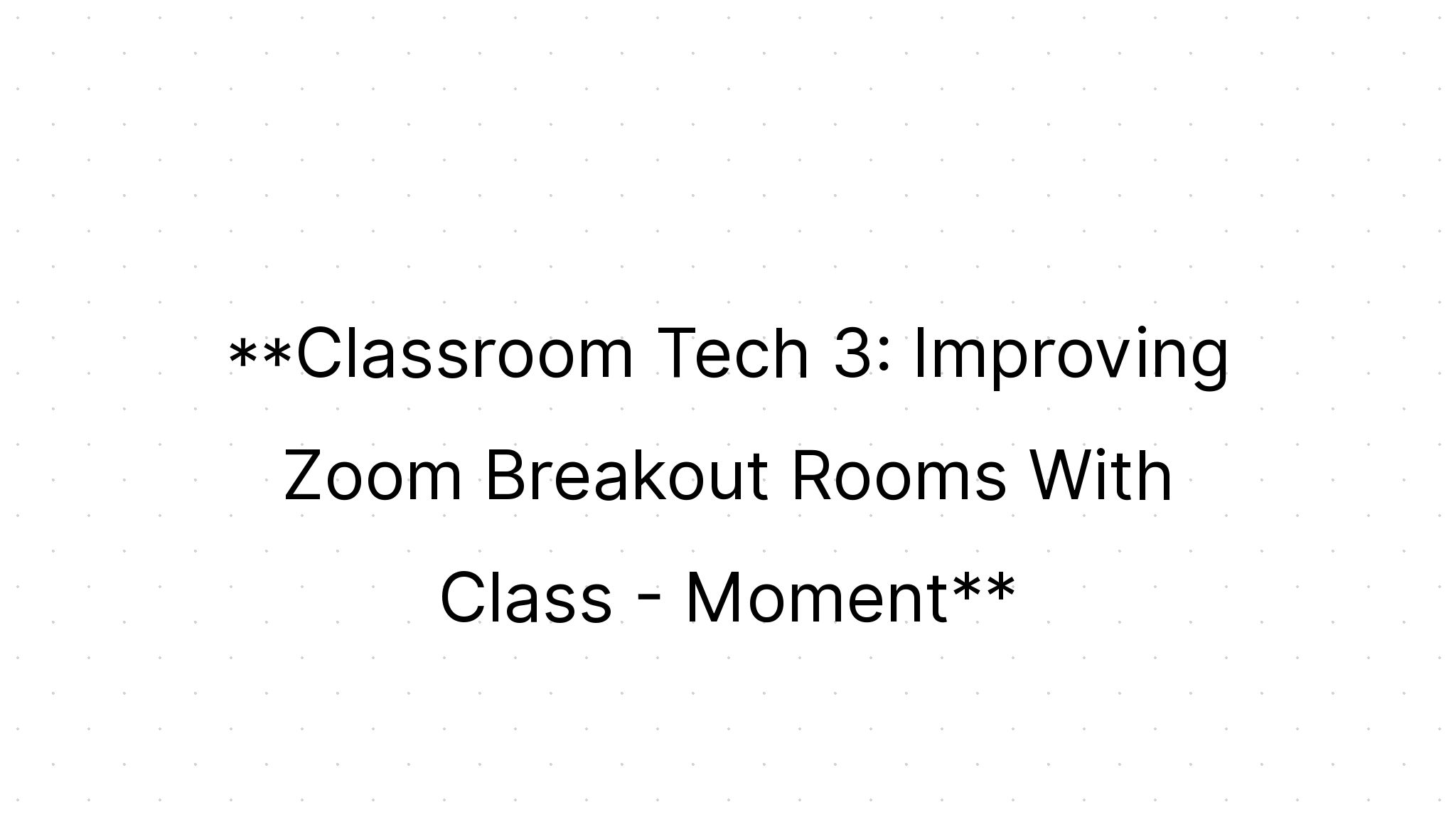 Moment: Classroom Tech 3: Improving Zoom Breakout Rooms With Class ...