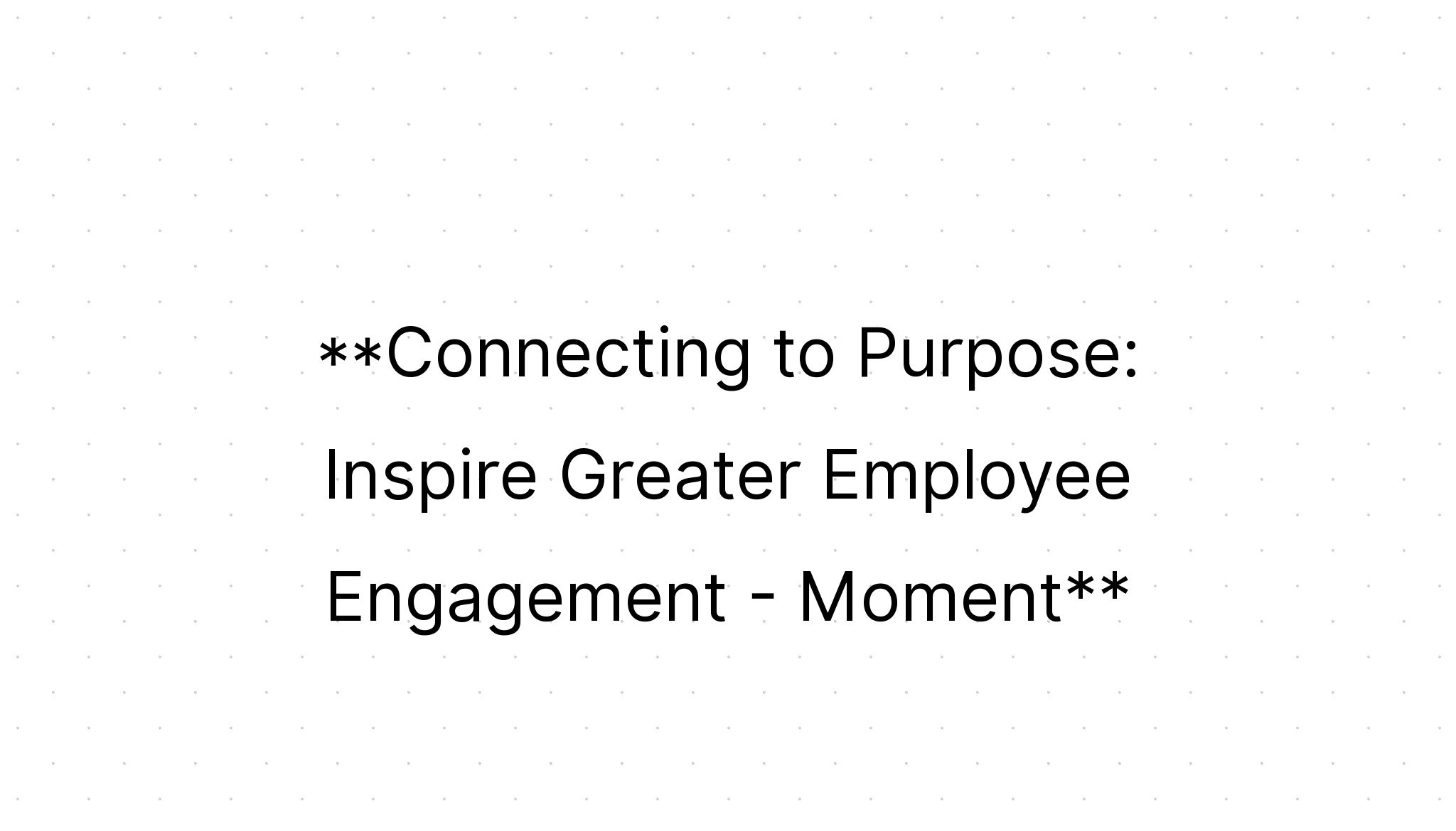Moment: Connecting to Purpose: Inspire Greater Employee Engagement ...