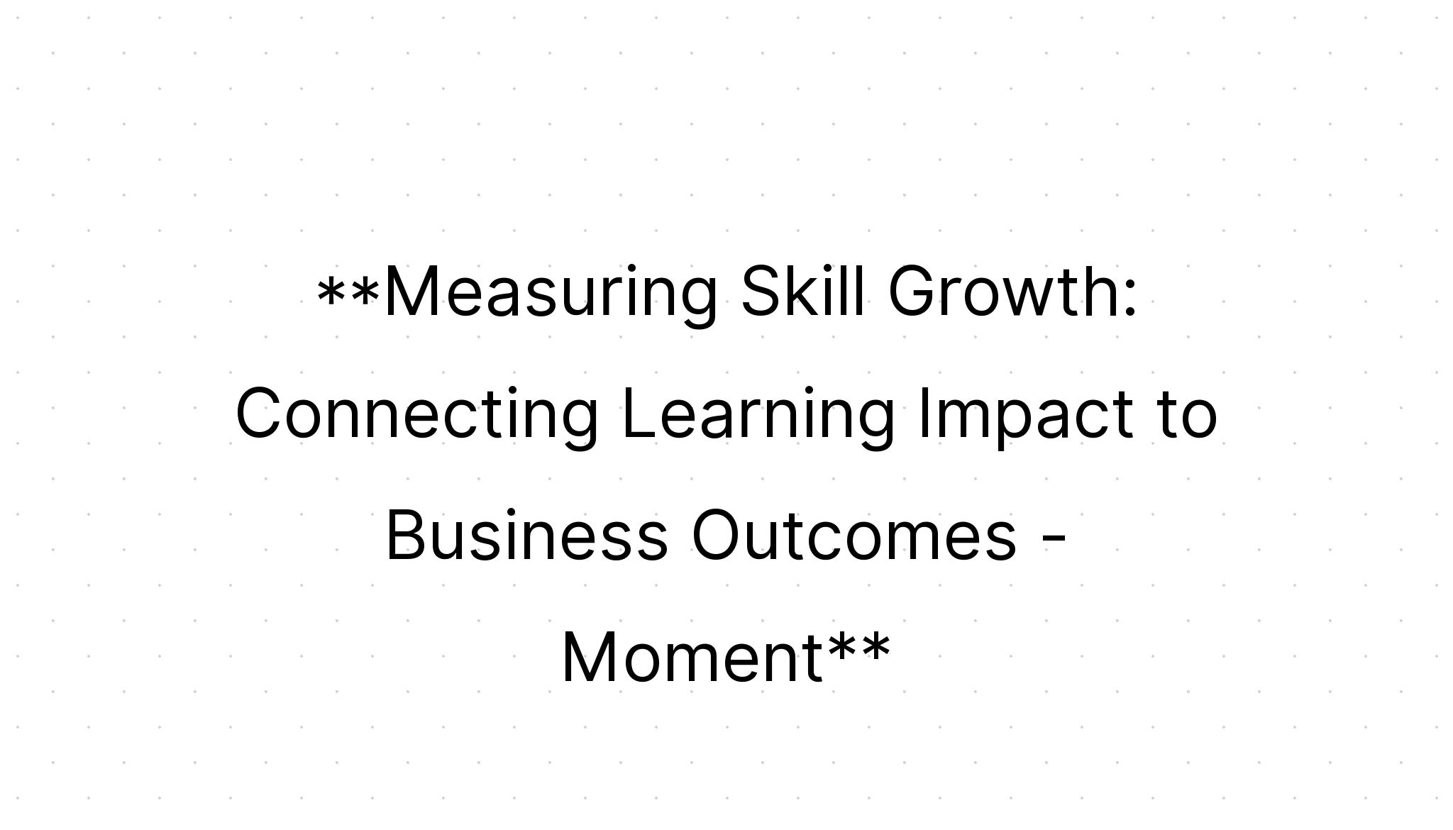 Moment: Measuring Skill Growth: Connecting Learning Impact to Business ...