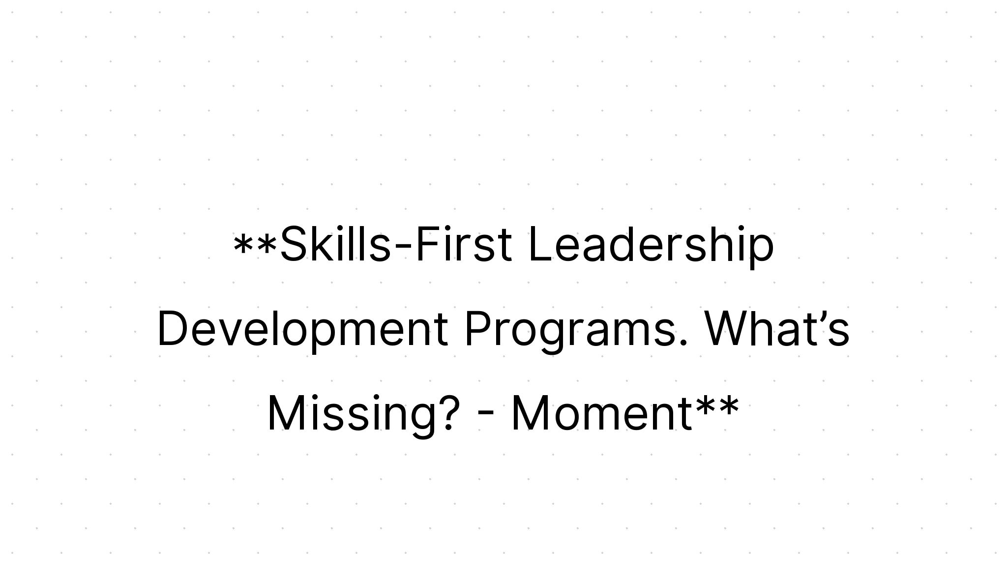 Skills-First Leadership Development Programs. What’s Missing? | ELE Moments